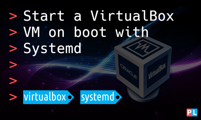 Start a VirtualBox VM on boot with Systemd - PragmaticLinux